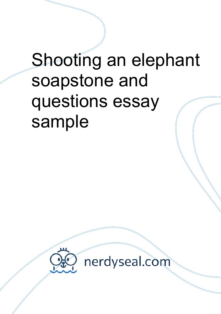 Shooting an elephant soapstone and questions essay sample - 427 Words ...
