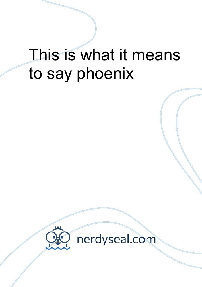 This is what it means to say phoenix - 1857 Words - NerdySeal