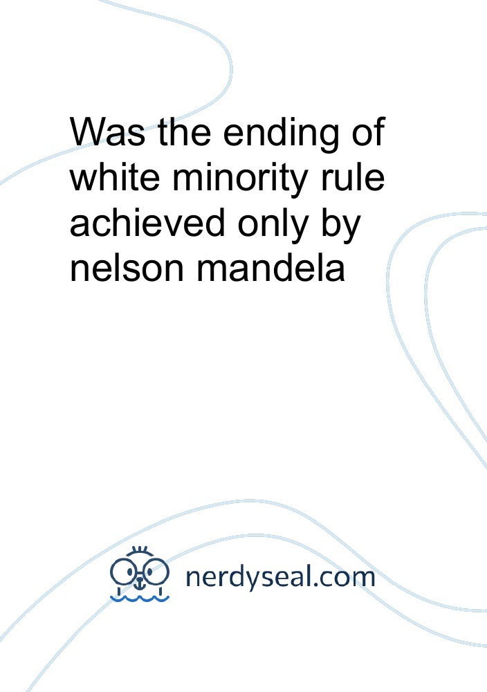 Was the ending of white minority rule achieved only by nelson mandela - 838 Words - NerdySeal